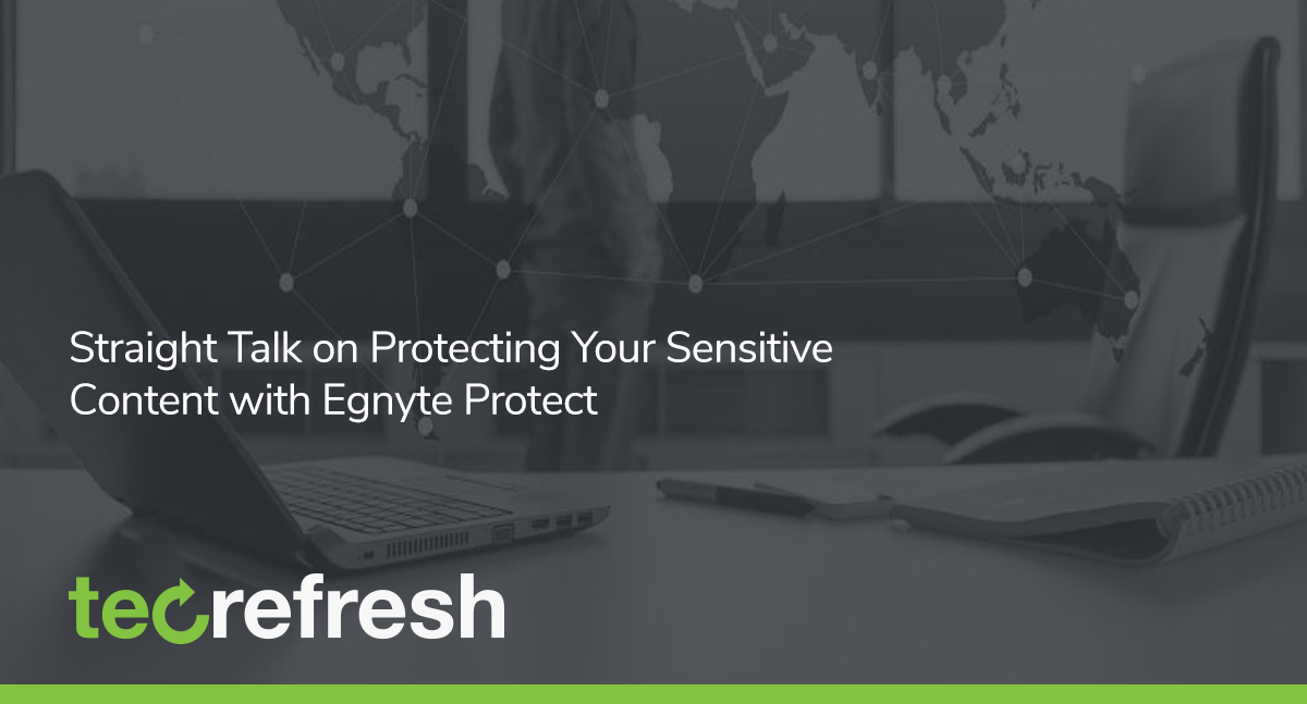 Straight Talk on Protecting Your Sensitive Content with Egnyte Protect Straight Talk on Protecting Your Sensitive Content with Egnyte Protect